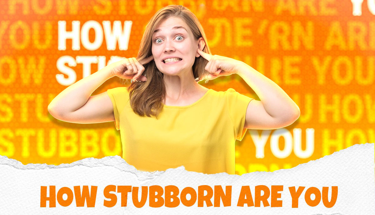 How Stubborn Are You? Based on 10 Signs